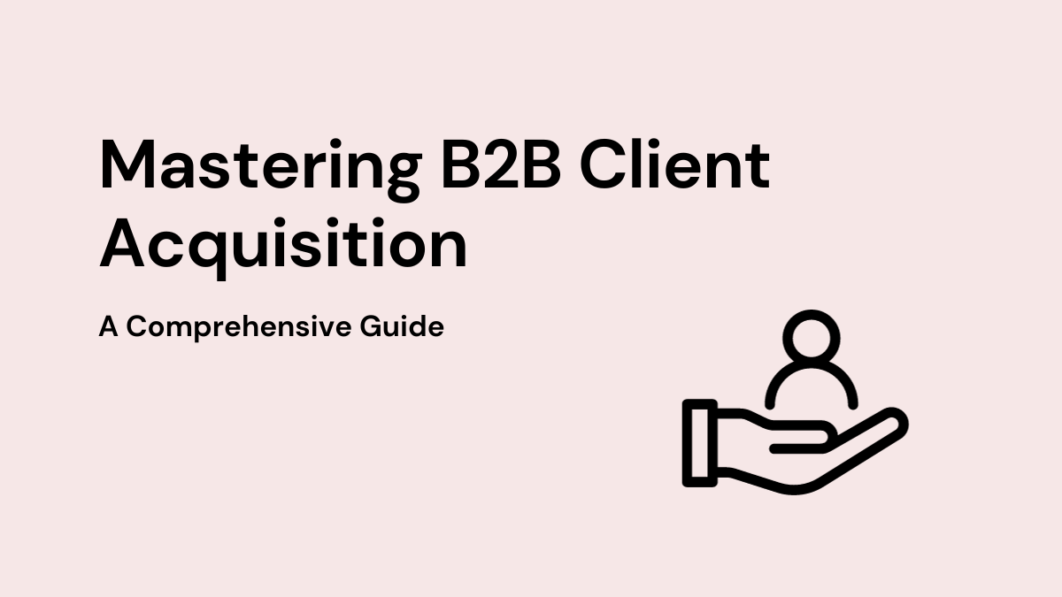Mastering B2B Client Acquisition: A Comprehensive Guide